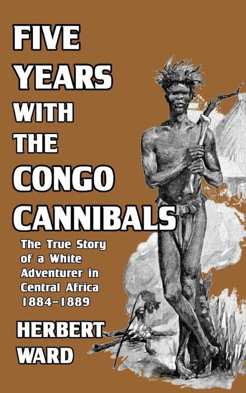 Five Years with the Congo Cannibals, Herbert Ward | Boek ...