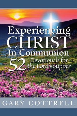 Experiencing CHRIST In Communion: 52 Devotionals for the Lord's Supper ...