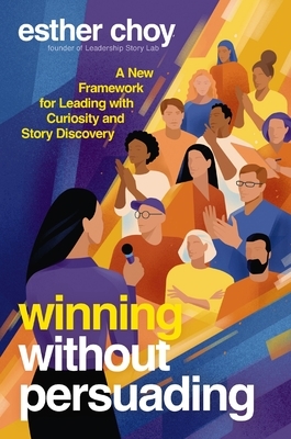 Winning Without Persuading: A New Framework for Leading with Curiosity and Story Discovery ...