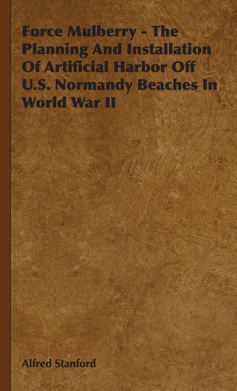 Force Mulberry - The Planning And Installation Of Artificial Harbor Off ...