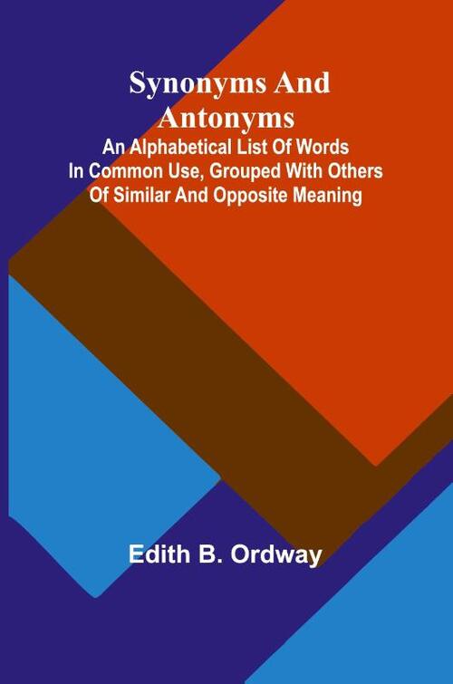 Synonyms and antonyms; An alphabetical list of words in common use ...