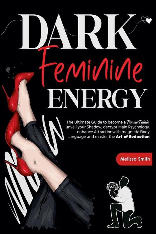 Dark Feminine Energy: The Ultimate Guide To Become a Femme Fatale, Unveil Your Shadow, Decrypt ...