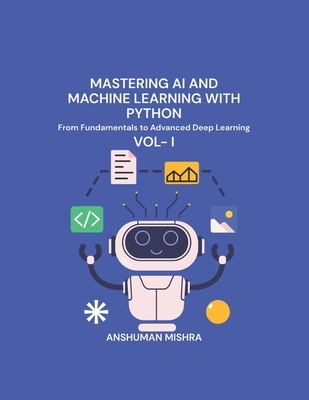 Mastering AI and Machine Learning with Python: From Fundamentals to ...