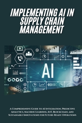 AI Implementation in Supply Chain Management: A Comprehensive Guide to AI Integration ...