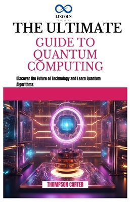 The Ultimate Guide to Quantum Computing: Discover the Future of Technology and Learn Quantum ...