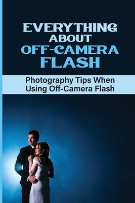 Everything About Off-Camera Flash: Photography Tips When Using Off ...