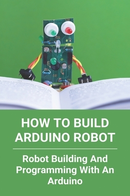 How To Build Arduino Robot: Robot Building And Programming With An Arduino: Building A Robot For ...