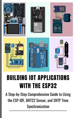 Building Iot Applications with the Esp32: A Step-by-Step Comprehensive Guide to Using the ESP ...