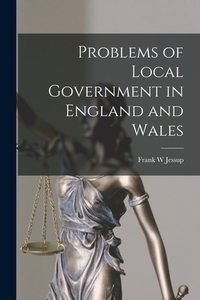 Problems of Local Government in England and Wales, Frank W. Jessup ...