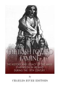 The Irish Potato Famine: The History and Legacy of the Mass Starvation ...