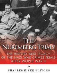 The Nuremberg Trials: The History and Legacy of the Nazi War Crimes ...