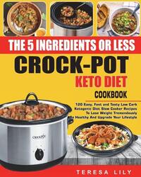 The 5-Ingredient or Less Keto Diet Crock Pot Cookbook: 120 Easy, Fast ...