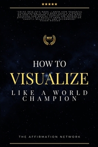 How To Visualize Like A World Champion: Manifest Your Dreams With ...