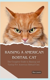 Raising a American Bobtail Cat: The Complete Guide to Raising and ...