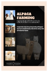 Alpaca Farming Essentials: Complete Guide to Alpaca Rearing, Raising, Breeding & Management ...