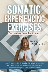 Somatic Experiencing Exercises for Healing Complex Trauma: A Guide to ...