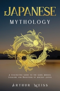 Japanese Mythology: A Fascinating Guide to the Gods, Heroes, Folklore ...