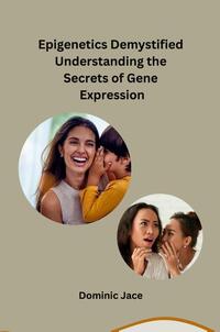 Epigenetics Demystified Understanding the Secrets of Gene Expression ...